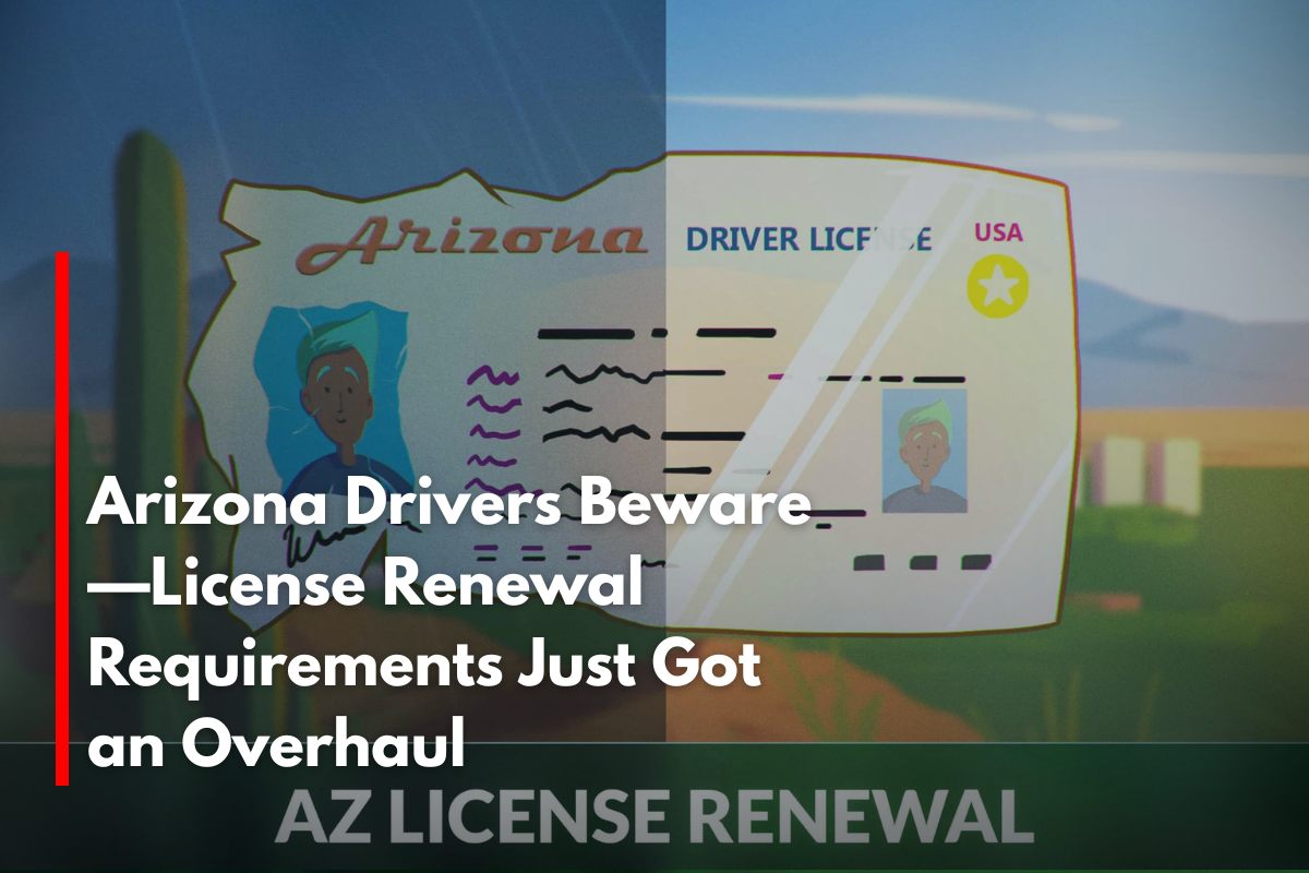 Arizona Drivers Beware—License Renewal Requirements Just Got an ...